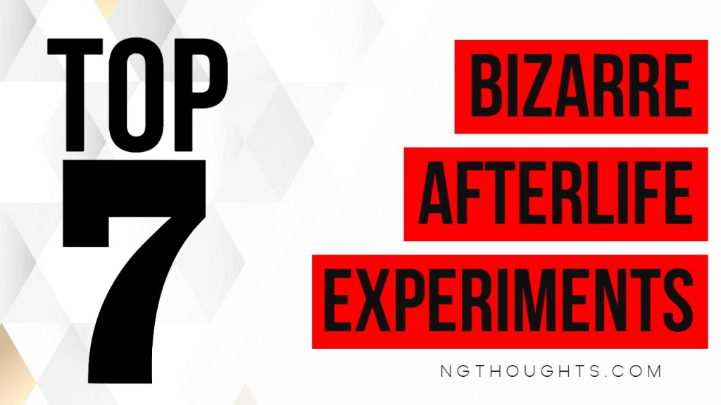 TOP 7 BIZARRE AFTERLIFE EXPERIMENTS - NG Thoughts